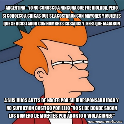 Meme Futurama Fry - argentina - yo no conosco a ninguna que fue violada ...