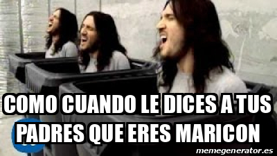 Meme Personalizado - Como cuando le dices a tus padres que eres maricon ...