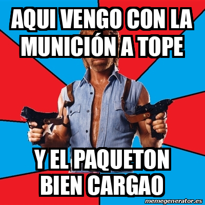 Meme Chuck Norris - aqui vengo con la munición a tope y el paqueton ...