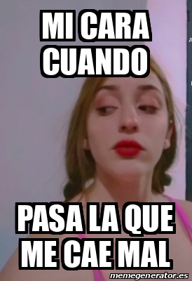 Meme Personalizado - Mi cara cuando Pasa la que me cae mal - 32082250