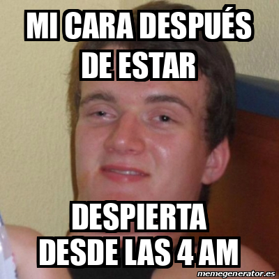 Meme Stoner Stanley - Mi cara después de estar Despierta desde las 4 am ...