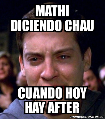 Meme Personalizado - Mathi diciendo chau cuando hoy hay after - 32083354