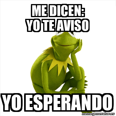 Meme Kermit the frog - me dicen: yo te aviso yo esperando - 32083468