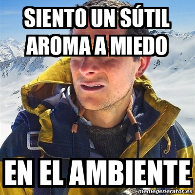 Meme Bear Grylls - siento un sútil aroma a miedo en el ambiente - 32084699