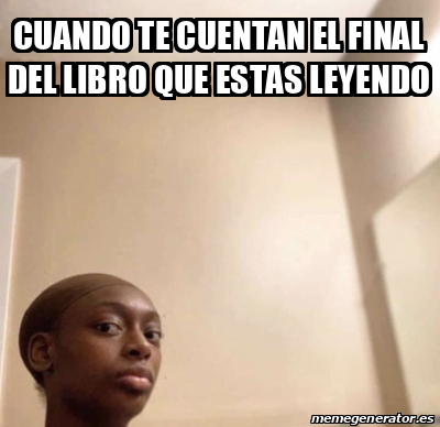 Meme Personalizado - Cuando te cuentan el final del libro que estas ...