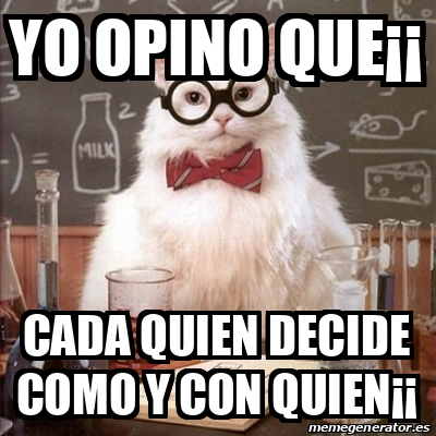 Meme Chemistry Cat - yo opino que¡¡ cada quien decide como y con quien ...