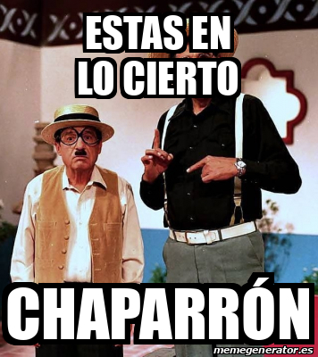 Meme Personalizado - Estas en lo cierto Chaparrón - 32085901