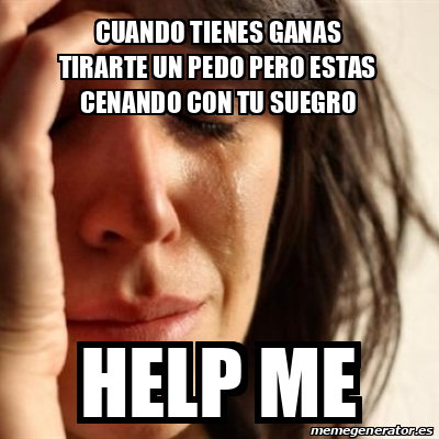 Meme Problems - CUANDO TIENES ganas tirarte un pedo pero estas cenando ...