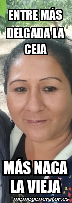 Meme Personalizado - ENTRE MÁS DELGADA LA CEJA MÁS NACA LA VIEJA - 32086747