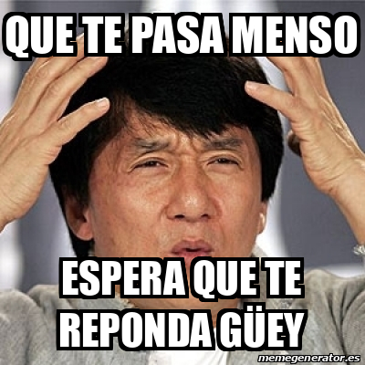 Meme Jackie Chan - que te pasa menso espera que te reponda güey - 32086941