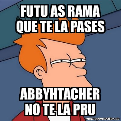 Meme Futurama Fry - Futu as rama que te la pases ABBYHTACHER no te la ...
