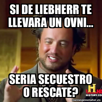 Meme Ancient Aliens - SI DE LIEBHERR TE LLEVARA UN OVNI... SERIA ...