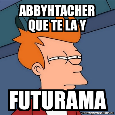 Meme Futurama Fry - Abbyhtacher que te la y Futurama - 32087145