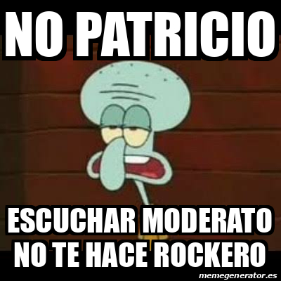 Meme Personalizado - No Patricio Escuchar moderato no te hace rockero ...