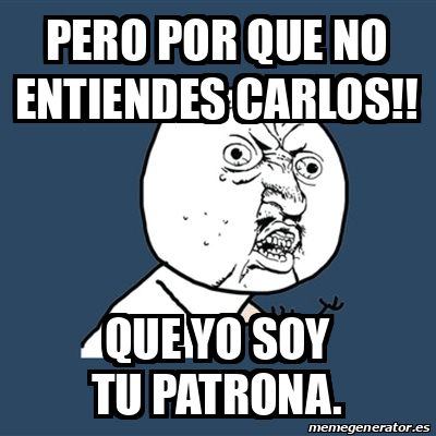 Meme Y U No - Pero por que no entiendes carlos!! Que yo soy tu patrona ...