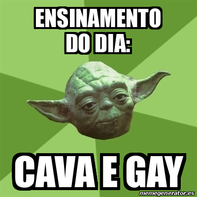 Meme Yoda - ensinamento do dia: cava e gay - 32088593