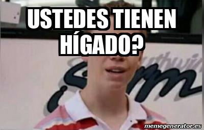 Meme Personalizado - Ustedes tienen hígado? - 32088916