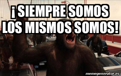 Meme Personalizado - ¡ Siempre somos los mismos somos! - 32088934
