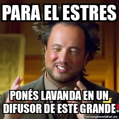 Meme Ancient Aliens - para el estres ponés lavanda en un difusor de ...