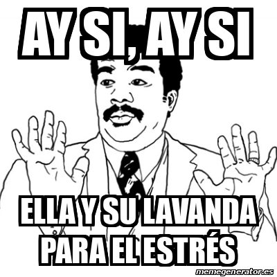 Meme Ay Si - ay si, ay si ella y su lavanda para el estrés - 32089703