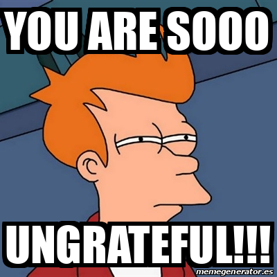 Meme Futurama Fry - You are sooo ungrateful!!! - 32090046