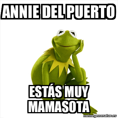 Meme Kermit the frog - Annie del puerto Estás muy mamasota - 32090177