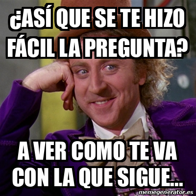 Meme Willy Wonka - ¿ASÍ QUE SE TE HIZO FÁCIL LA PREGUNTA? A VER COMO TE ...