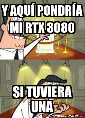Meme Personalizado - Y aquí pondría mi RTX 3080 Si tuviera una - 32090381