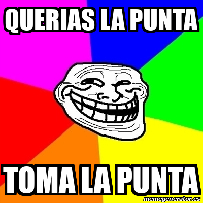 Meme Troll - Querias la punta Toma la punta - 32090412