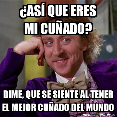 Meme Willy Wonka - ¿ASí QUE ERES MI CUÑADO? DIME, QUE SE SIENTE AL ...
