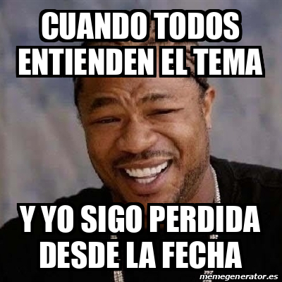 Meme Yo Dawg - cuando todos entienden el tema y yo sigo perdida desde ...