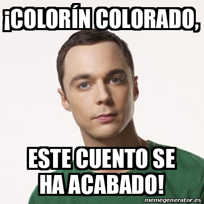 Meme Sheldon Cooper - ¡ColorÍN Colorado, este cuento se ha acabado ...
