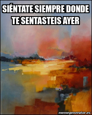 Meme Personalizado - Siéntate siempre donde te sentasteis ayer - 32092091