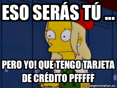 Meme Personalizado - Eso serás tú ... Pero yo! que tengo tarjeta de ...
