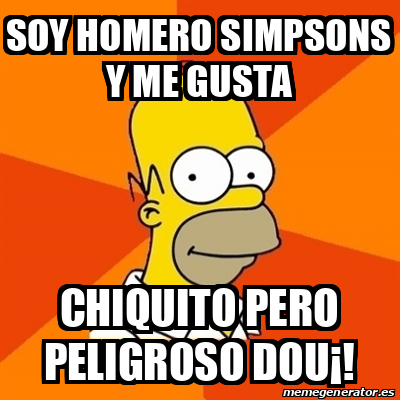 Meme Homer - soy homero simpsons y me gusta chiquito pero peligroso dou ...