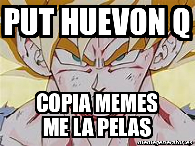 Meme Personalizado - put huevon q copia memes me la pelas - 32093996