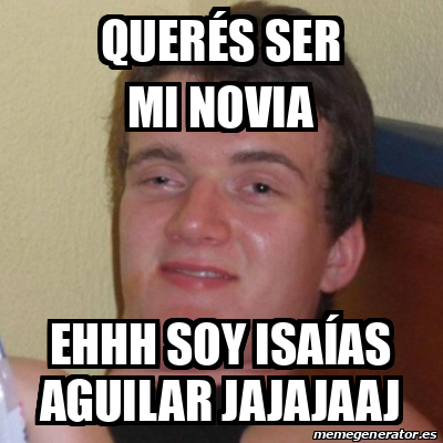 Meme Stoner Stanley - Querés ser mi novia Ehhh soy Isaías Aguilar ...