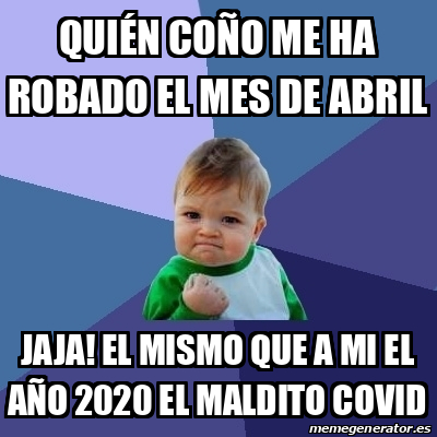 Meme Bebe Exitoso - Quién coño me ha robado el mes de abril Jaja! El mismo que a mi el año 2020 ...