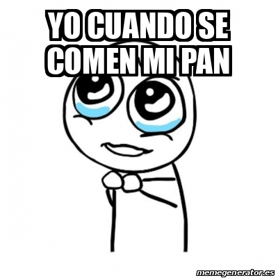 Meme Por favor - yo cuando se comen mi pan - 32094870