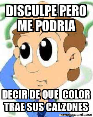 Meme Personalizado - disculpe pero me podria decir de que color trae ...