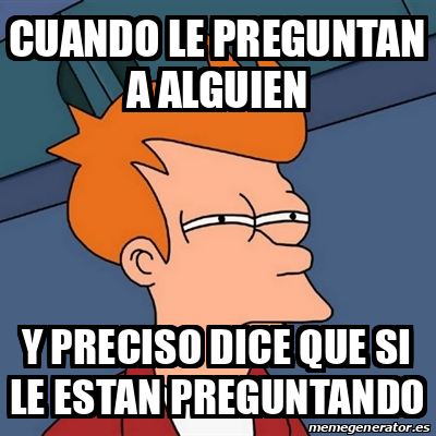 Meme Futurama Fry - cuando le preguntan a alguien y preciso dice que si ...