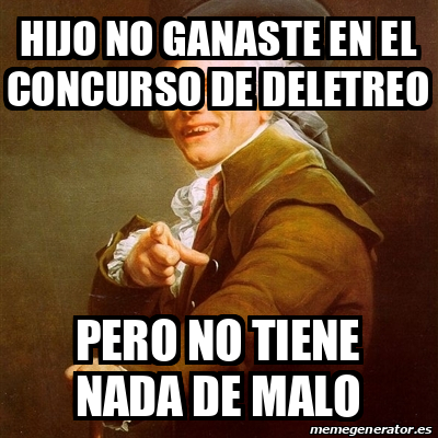 Meme Joseph Ducreux - hijo no ganaste en el concurso de deletreo pero ...