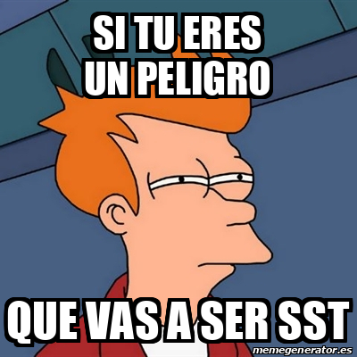 Meme Futurama Fry - Si tu eres un peligro que vas a ser SST - 32097068