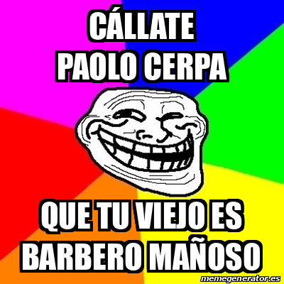 Meme Troll - cállate paolo cerpa que tu viejo es barbero mañoso - 32097223