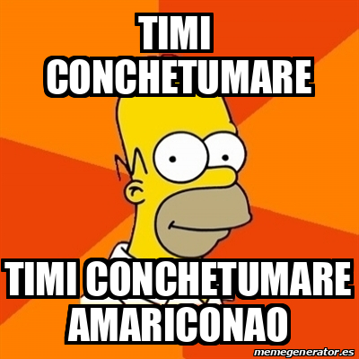 Meme Homer - TIMI CONCHETUMARE TIMI CONCHETUMARE AMARICONAO - 32097867
