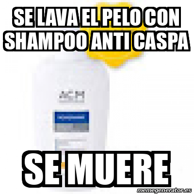 Meme Personalizado - se lava el pelo con shampoo anti caspa se muere ...