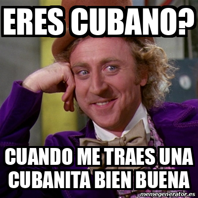 Meme Willy Wonka - Eres cubano? cuando me traes una cubanita bien buena ...
