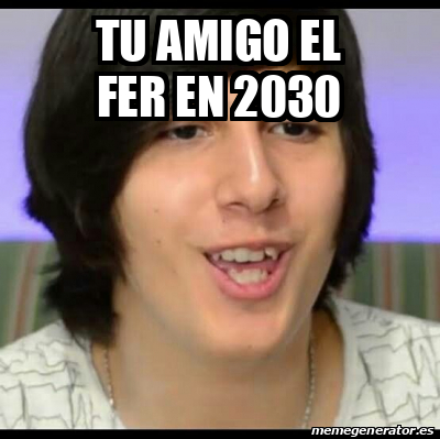 Meme Personalizado - tu amigo el fer en 2030 - 32099748