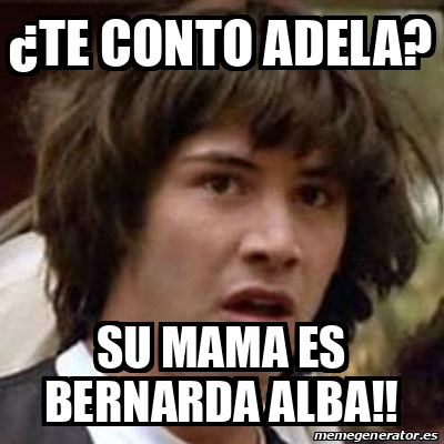 Meme Keanu Reeves - ¿TE CONTO ADELA? SU MAMA ES BERNARDA ALBA!! - 32099890