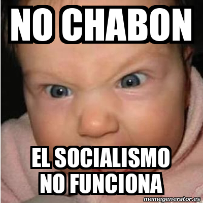 Meme Bebe furioso - NO CHABON EL SOCIALISMO NO FUNCIONA - 32099933